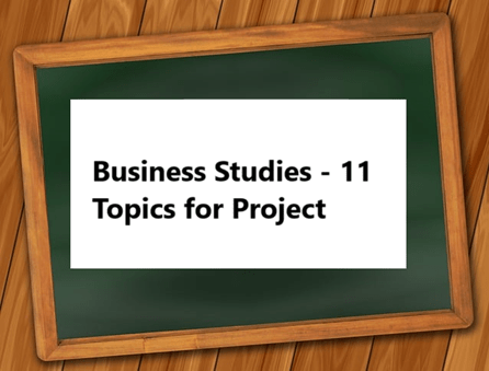 Topics for Business Studies Project - Class 11 - Commerceatease